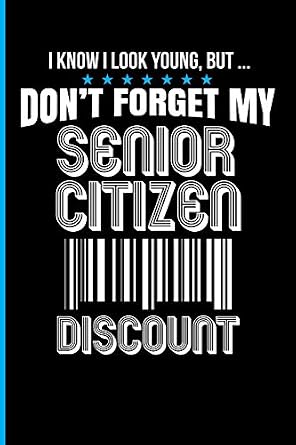 I Know I Look Young, But ... Don't Forget My Senior Citizen Discount ...