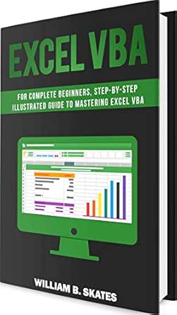 Excel VBA: Programming For Complete Beginners, Step-By-Step Illustrated Guide to Mastering Excel ...