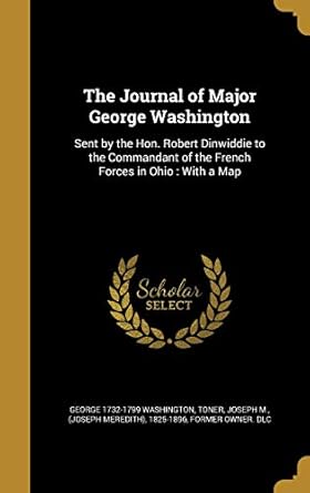 The Journal of Major George Washington: Sent by the Hon. Robert ...