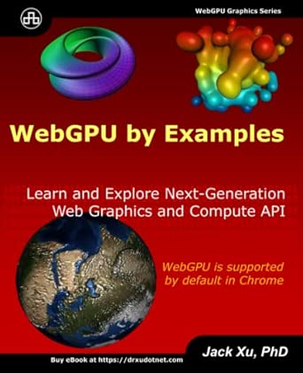WebGPU by Examples: Learn and Explore Next-Generation Web Graphics and Compute API: Xu, Jack ...