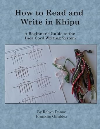 How to Read and Write in Khipu: A Beginner’s Guide to the Inca Cord ...
