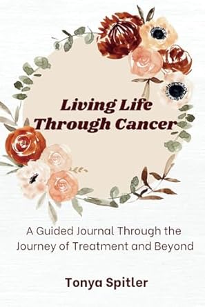 Living Life Through Cancer: A Guided Journal Through the Journey of ...