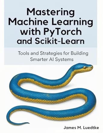 Mastering Machine Learning with PyTorch and Scikit-Learn: Tools and Strategies for Building ...
