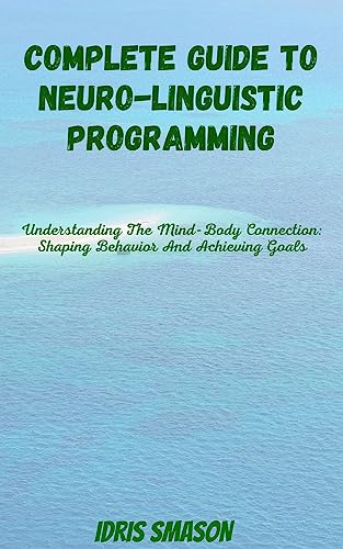 COMPLETE GUIDE TO NEURO-LINGUISTIC PROGRAMMING: Understanding The Mind ...