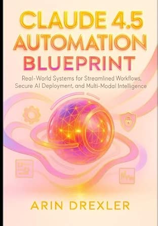 Claude 4.5 Automation Blueprint: Real-World Systems for Streamlined Workflows, Secure AI ...