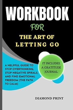 Workbook for The Art of Letting Go: A Helpful Guide To Stop Overthinking, Stop Negative Spirals ...