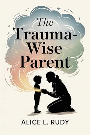 The Trauma-Wise Parent: A Proven 21-Day Step-by-Step System to Calm ...