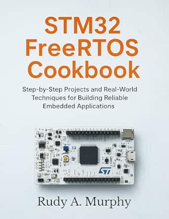 STM32 FreeRTOS Cookbook: Step-by-Step Projects and Real-World Techniques for Building Reliable ...