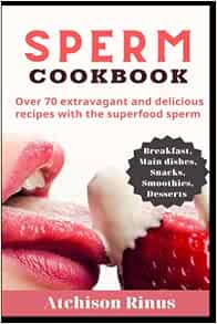 Sperm Cookbook: Over 70 extravagant and delicious recipes with the superfood sperm: Atchison ...