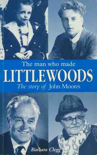 The Man Who Made Littlewoods: The Story of John Moores: Clegg, Barbara ...