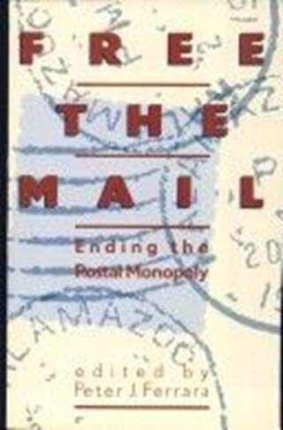 Free the Mail: Ending the Postal Monopoly: Ferrara, Peter J ...