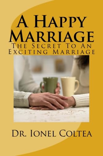 A Happy Marriage: The Secret To An Exciting Marriage: Coltea, Dr. Ionel ...