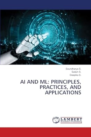 AI and ML: Principles, Practices, and Applications: S, Soundharya, S, Satish, S, Deepika ...