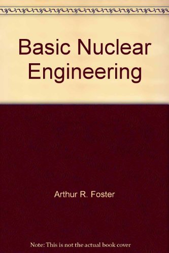 Basic Nuclear Engineering: Foster, Arthur R., and Robert L. Wright, Jr ...