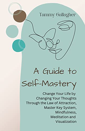 A Guide to Self-Mastery: Change Your Life by Changing Your Thoughts ...