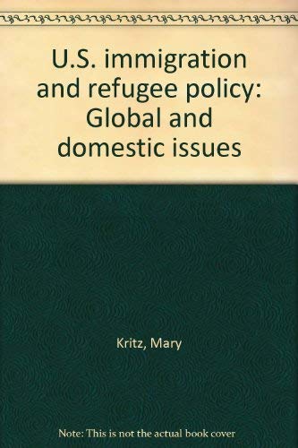 U.S. immigration and refugee policy: Global and domestic issues: Kritz ...