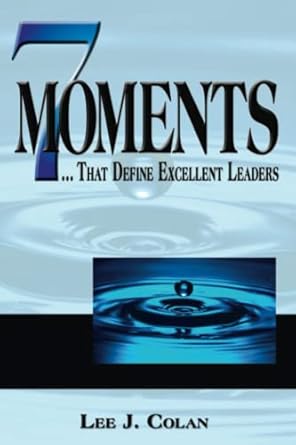 7 Moments ... that Define Excellent Leaders: Colan, Lee J ...