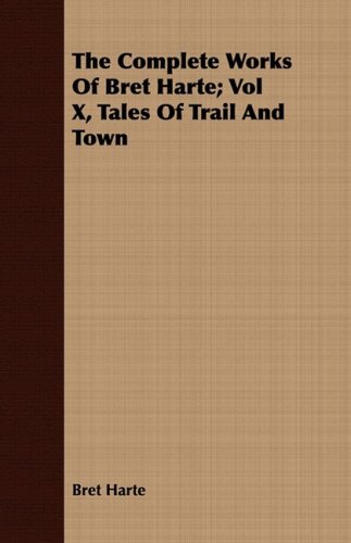 The Complete Works of Bret Harte: Tales of Trail and Town: Harte, Bret ...