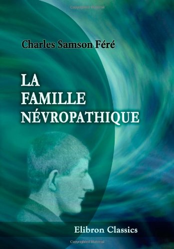La famille névropathique: Théorie tératologique de l'hérédité et de la ...