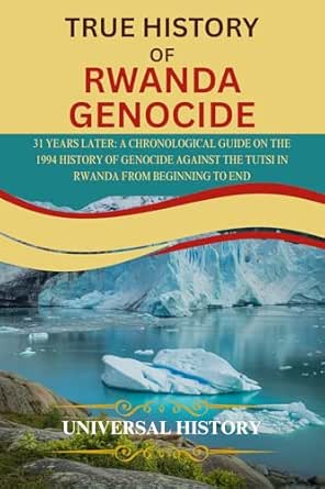 TRUE HISTORY OF RWANDA GENOCIDE: 31 Years Later: A Chronological Guide ...