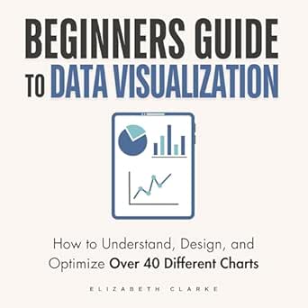 Beginners Guide to Data Visualization: How to Understand, Design, and ...
