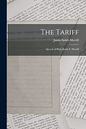 The Tariff: Speech of Hon. Justin S. Morrill: Morrill, Justin Smith ...