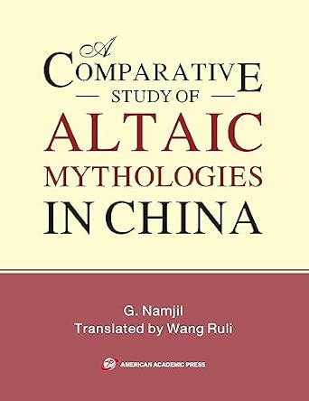 A COMPARATIVE STUDY OF ALTAIC MYTHOLOGIES IN CHINA: G. Namjil ...
