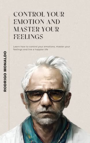 CONTROL YOUR EMOTION AND MASTER YOUR FEELINGS: Learn how to control ...