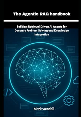 The Agentic RAG handbook: Building Retrieval-Driven AI Agents for Dynamic Problem Solving and ...