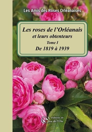 Amazon.fr - Les roses de l'Orléanais et leurs obtenteurs: Tome I - De ...