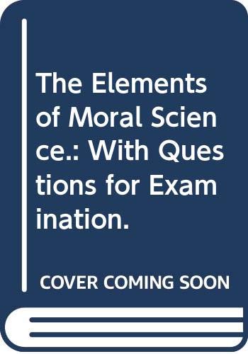 The Elements of Moral Science.: With Questions for Examination ...