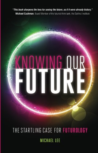 Knowing our future: The startling case for futurology: Lee, Michael ...