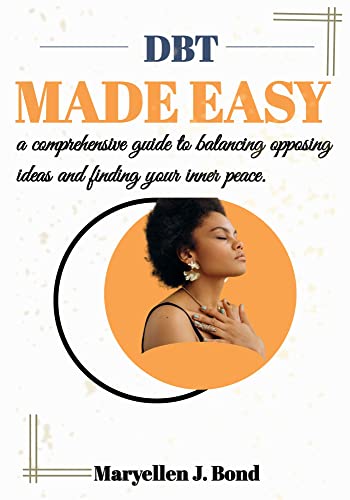 DBT Made Easy: A Comprehensive Guide to Balancing Opposing Ideas and Finding Your Inner Peace ...