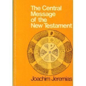 The Central Message of the New Testament: Jeremias, Joachim ...
