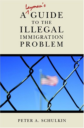 A Layman's Guide to the Illegal Immigration Problem: Schulkin, Peter A ...