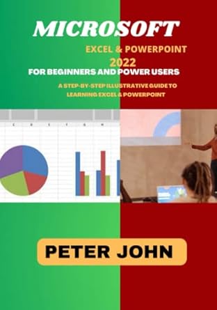 MICROSOFT EXCEL & POWERPOINT 2022 FOR BEGINNERS AND POWER USERS: A STEP-BY-STEP ILLUSTRATIVE ...