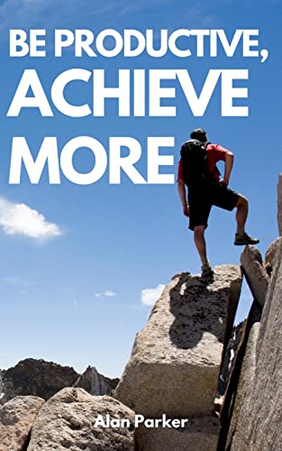 BE PRODUCTIVE, ACHIEVE MORE. The book that will make you more ...