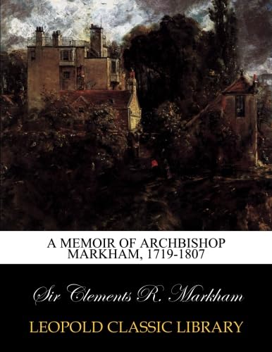 A memoir of Archbishop Markham, 1719-1807: Markham, Sir Clements R ...