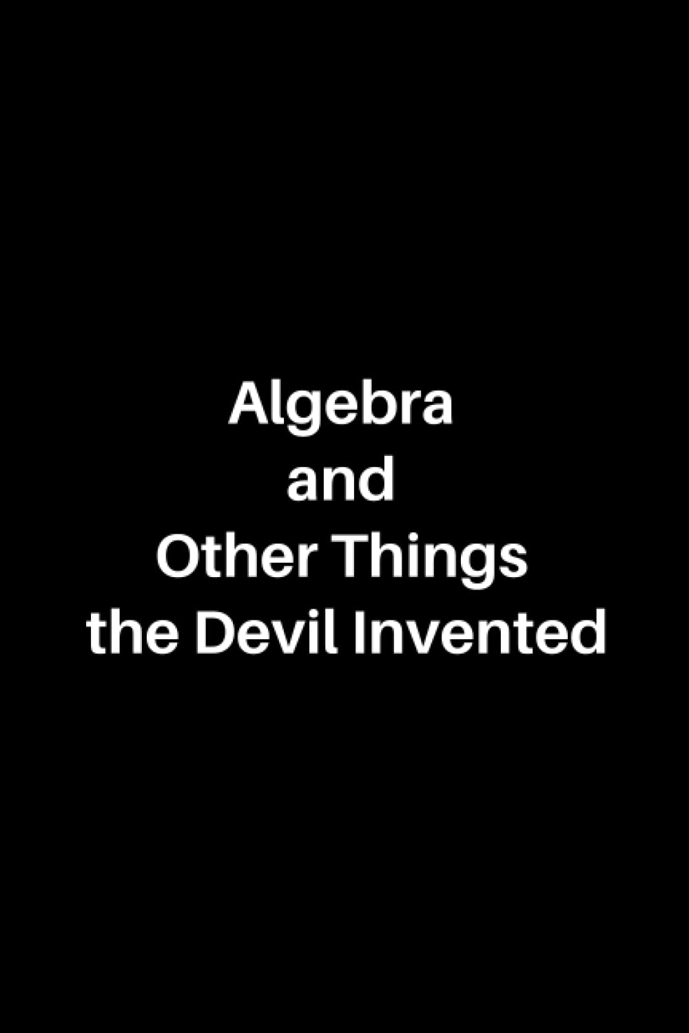 Algebra and Other Things the Devil Invented: Lined Notebook, Gag Gift ...