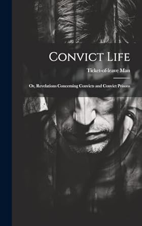 Convict Life: Or, Revelations Concerning Convicts and Convict Prisons ...