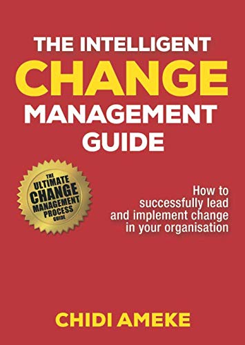 The Intelligent Change Management Guide: How To Successfully Lead And ...