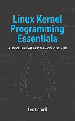 Linux Kernel Programming Essentials: A Practical Guide to Building and Modifying the Kernel ...