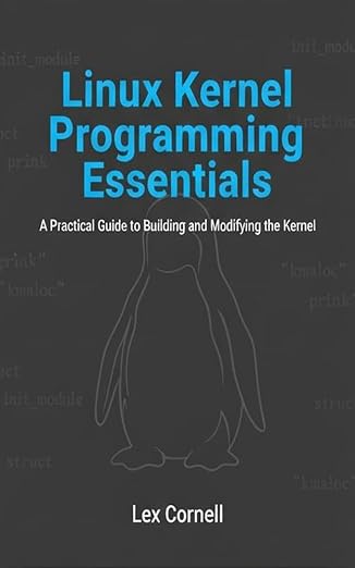 Linux Kernel Programming Essentials: A Practical Guide to Building and Modifying the Kernel ...