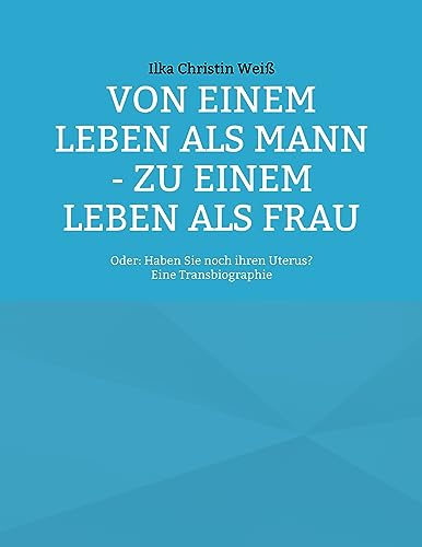 Von einem Leben als Mann - zu einem Leben als Frau: Oder: Haben Sie ...