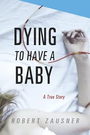 Dying to Have a Baby: A True Story: Zausner, Robert: 9781680980752 ...
