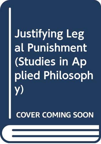 Justifying legal punishment (Studies in applied philosophy): Igor ...