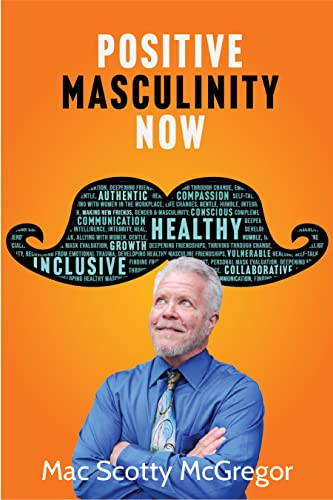 Positive Masculinity Now: A Heart-Led Guide For Growth Toward a ...