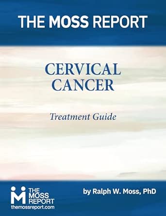 The Moss Report - Cervical Cancer Treatment Guide: Moss PhD, Ralph W ...