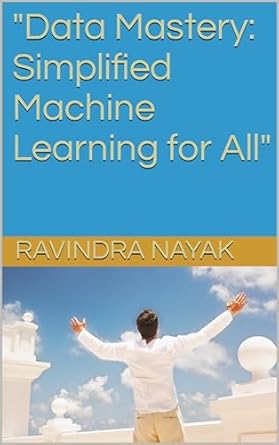 "Data Mastery: Simplified Machine Learning for All" eBook : NAYAK, RAVINDRA: Amazon.in: Kindle Store