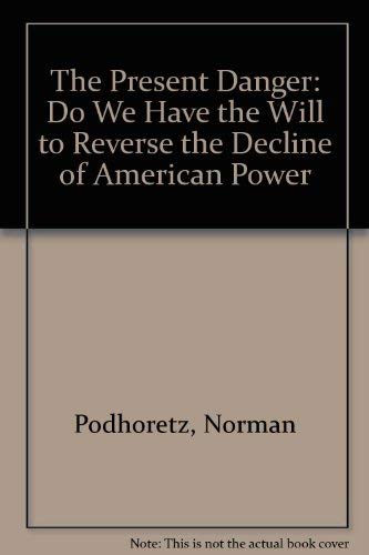 The Present Danger: Do We Have the Will to Reverse the Decline of American Power: Podhoretz ...